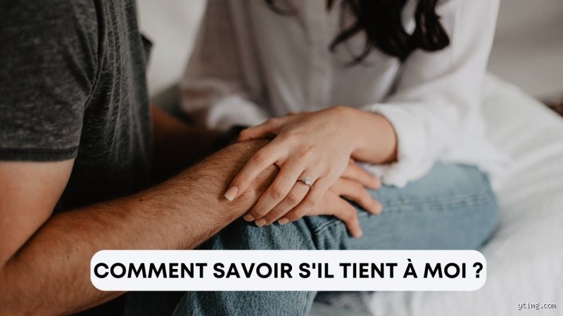 Comment être sûre qu'il tient à moi