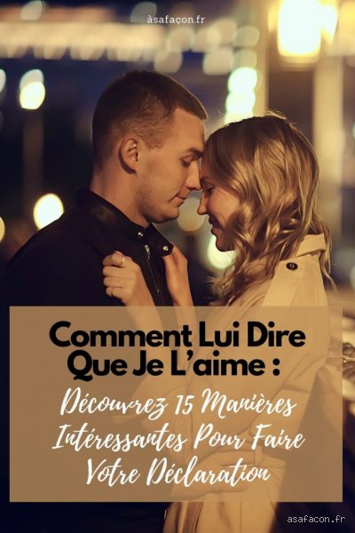 Comment le dire que je l'aime : Trouver le moment, les mots justes et ...