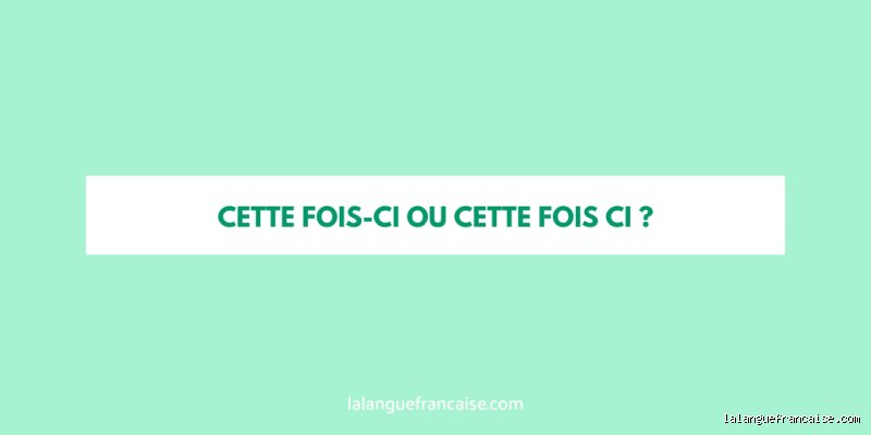 Comment on écrit cette fois-ci ? Guide d'orthographe et de grammaire