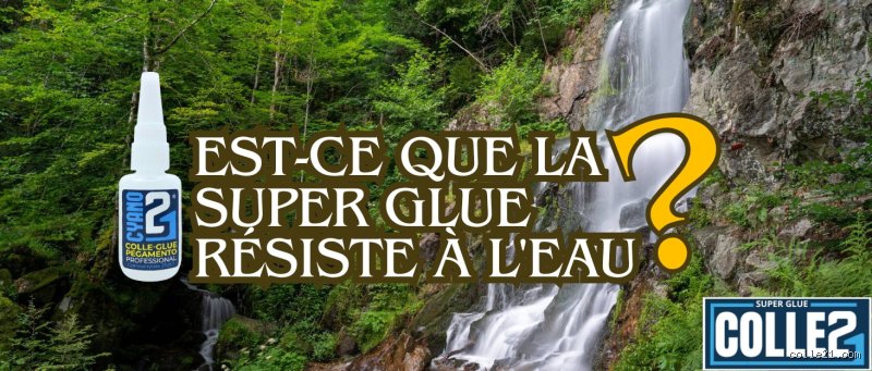Est-ce que la super glue résiste à l'eau